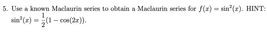 SOLVED: 5 . Use a known Maclaurin series to obtain Maclaurin series for f(x) = sin? (c). HINT ...
