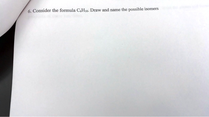 SOLVED: Consider the formula C6H10. Draw and name the possible isomers.