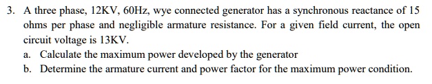3. A three phase, 12KV, 60Hz, wye connected generator has a synchronous ...