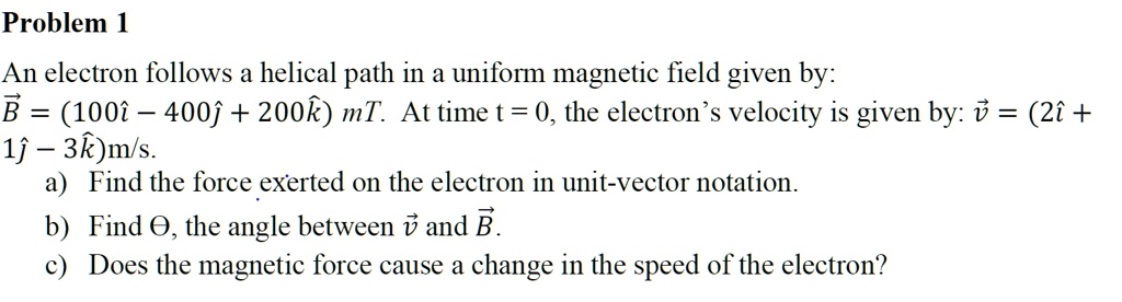 SOLVED: Problem 1 An electron follows a helical path in a uniform magnetic field given by: B ...