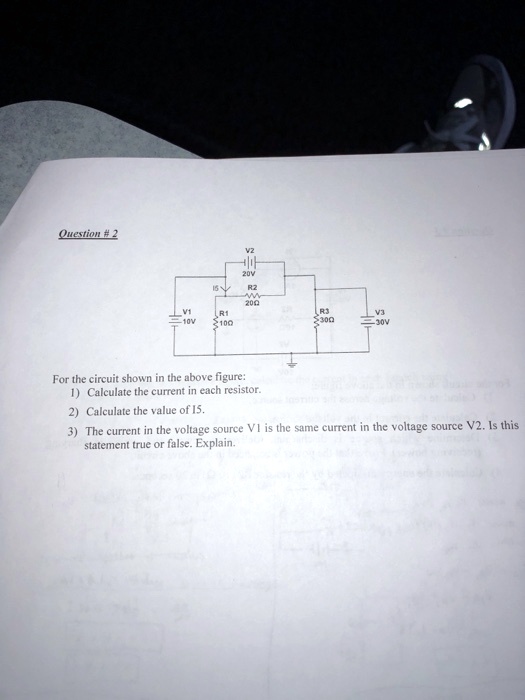 Question # 2 V2 20V 15 R2 W 20? V1 R1 R3 -10V 100? 30? V3 30V For the circuit shown in the above ...