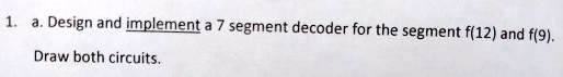 1 A Design And Implement A 7 Segment Decoder For The Segment F12 And F9 Draw Both Circuits