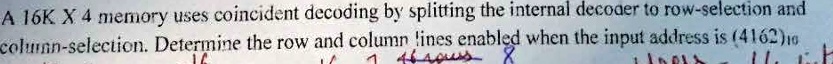 A 16K X 4 memory uses coincident decoding by splitting the internal decoder to row-selection and ...