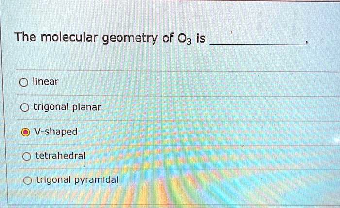 SOLVED: The molecular geometry of O3 is linear trigonal planar V-shaped ...