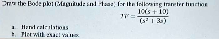 SOLVED: Draw the Bode plot (Magnitude and Phase) for the following transfer function 10(s + 10 ...