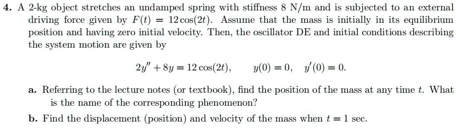 SOLVED: A 2-kg object stretches an undamped spring with stiffness 8 N/m and is subjected to an ...