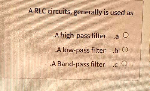 SOLVED: A RLC circuit is generally used as a high-pass filter, a low ...