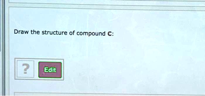 SOLVED:Draw the structure of compound C: 5 Edit