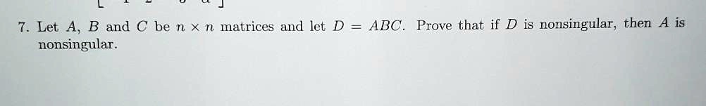 SOLVED: 7. Let 4, B and C be n X n matrices and let D nonsingular. ABC . Prove that if D is ...