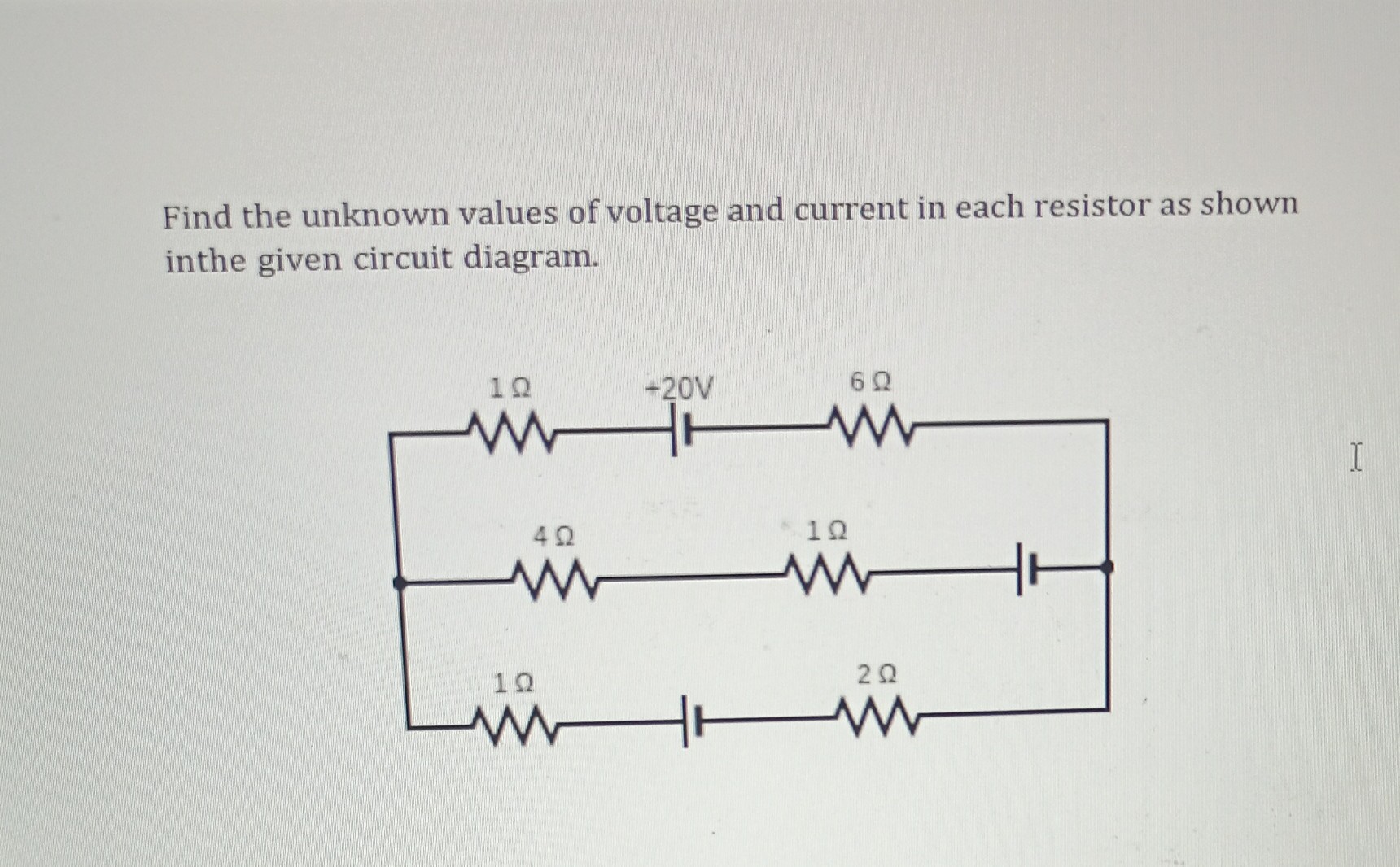 Find the unknown values of voltage and current in each resistor as shown inthe given circuit ...