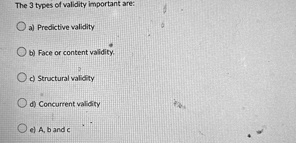 The 3 types of validity important are: a) Predictive validity b) Face ...