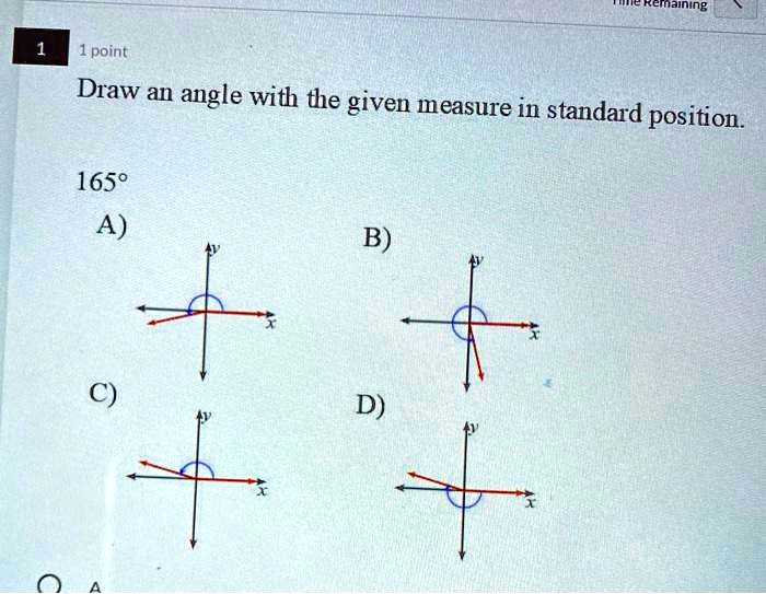 1 1 point Draw an angle with the given measure in standard position. 165° A) B) C) D)