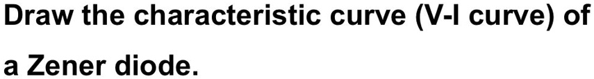 Draw the characteristic curve (V-I curve) of a Zener diode. Draw the ...