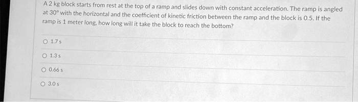 SOLVED: A 2 kg block starts from rest at the top of a ramp and slides down with constant ...