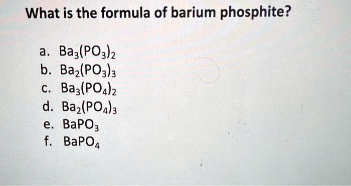 SOLVED: What is the formula of barium phosphite? a. Ba(PO3)2 b. Ba(PO3)3 c. Ba3(PO4)2 d. Ba(PO4 ...