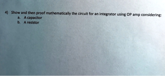 SOLVED: Show and then prove mathematically the circuit for an integrator using an op-amp ...