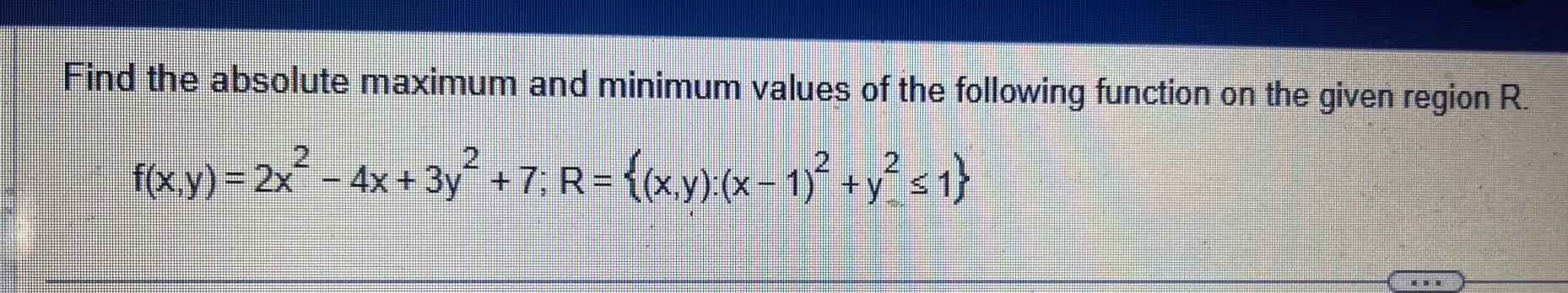 Find the absolute maximum and minimum values of the following function on the given region R. f ...