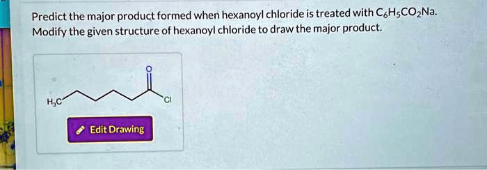Predict the major product formed when hexanoyl chloride is treated with ...