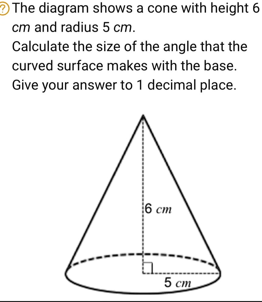 The diagram shows a cone with height 6 cm and radius 5 cm. Calculate ...
