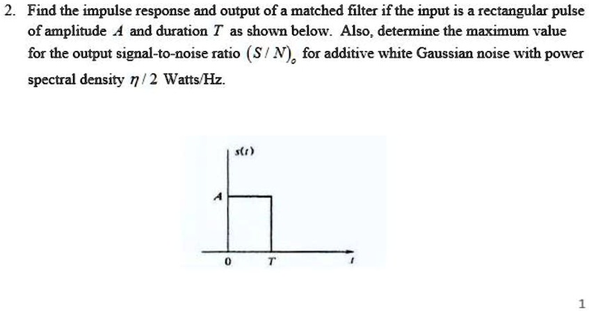 2. Find the impulse response and output of a matched filter if the input is a rectangular pulse ...