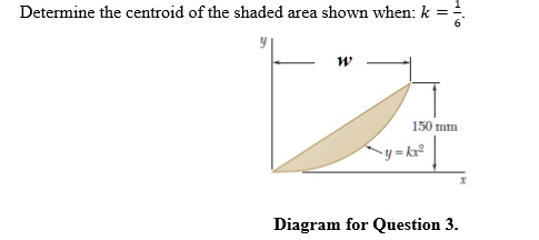 SOLVED: Determine the centroid of the shaded area shown when: k = 150 mm Diagram for Question 3