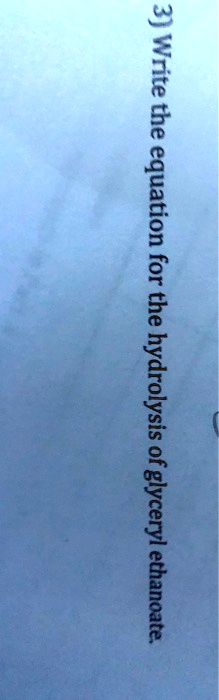 3 write the equation for the hydrolysis of glyceryl ethanoate 93495