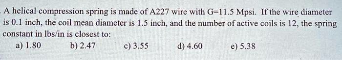 SOLVED: A helical compression spring is made of A227 wire with G-0.5 ...