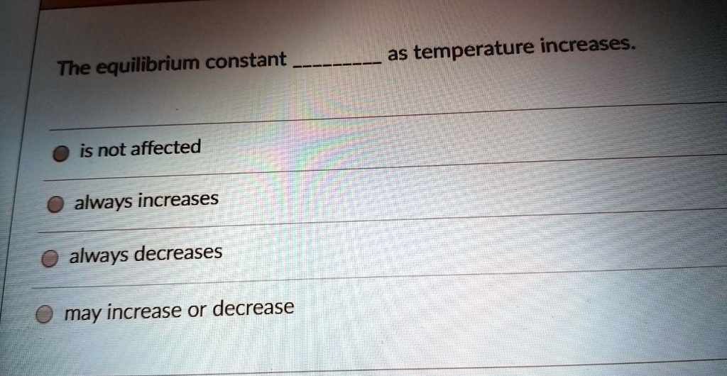 SOLVED: As temperature increases, the equilibrium constant is not affected. It always increases ...
