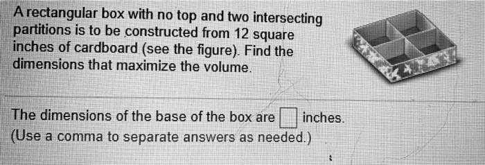 SOLVED: A rectangular box with no top and two intersecting partitions is to be constructed from ...
