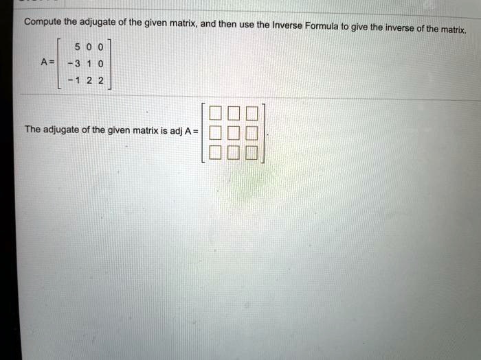 SOLVED: Compute the adjugate of the given matrix and then use the ...