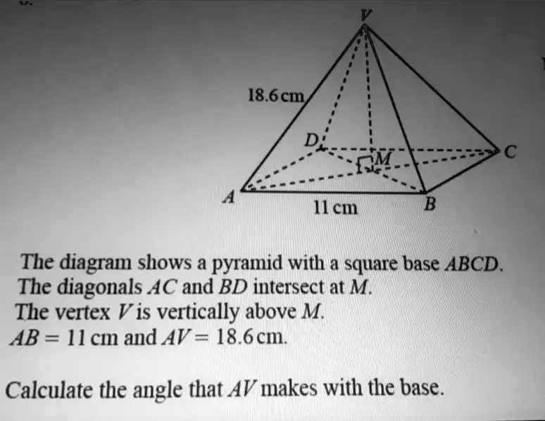 V 18.6 cm D M A 11 cm B The diagram shows a pyramid with a square base ABCD. The diagonals AC ...