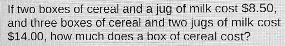 SOLVED: If two boxes of cereal and a jug of milk cost 8.50, and three ...