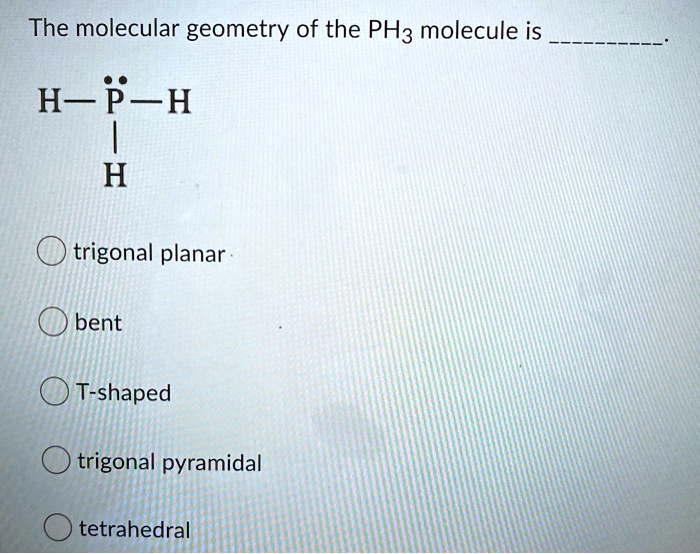 SOLVED: The molecular geometry of the PH3 molecule is H-PH H trigonal planar bent T-shaped ...
