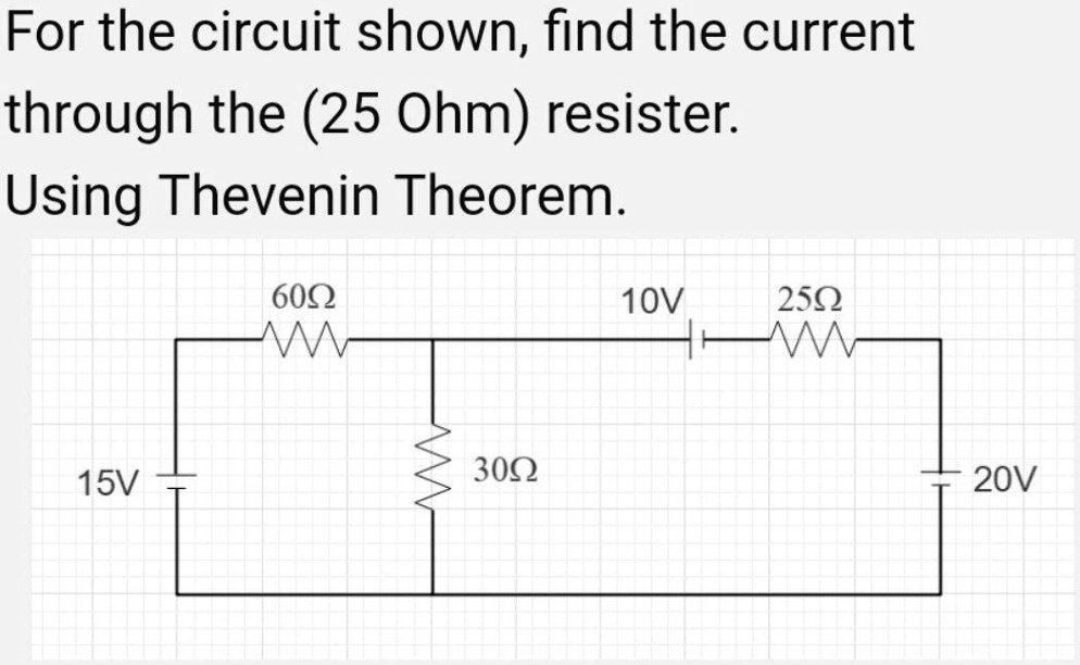 SOLVED: For the circuit shown; find the current through the (25 Ohm) resister: Using Thevenin ...