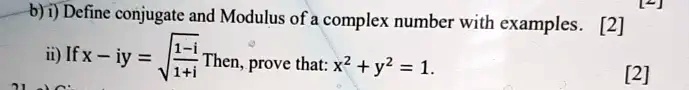 b) i) Define conjugate and Modulus of a complex number with examples. [2] ii) If x - iy = (1 - i ...