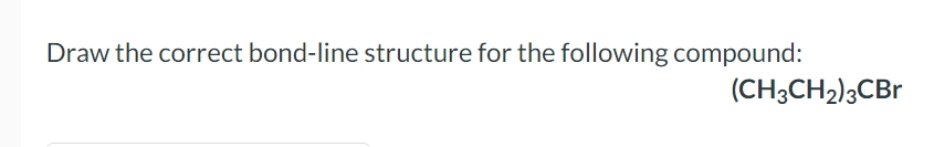 Draw the correct bond-line structure for the following compound: (CH3CH2)3CBr