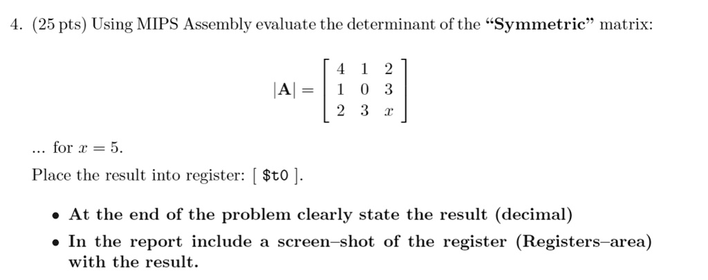 Using MIPS Assembly, evaluate the determinant of the symmetric matrix: 4 2 0 3 for x = 5. Place ...