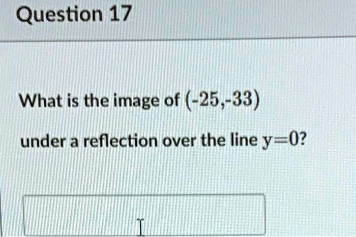 Question 17 What is the image of (-25,-33) under a reflection over the ...