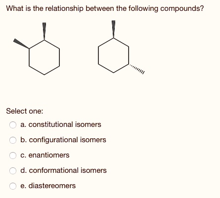 SOLVED: What is the relationship between the following compounds? Select one: a. constitutional ...