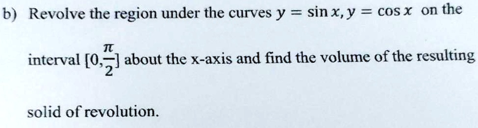 SOLVED: b) Revolve the region under the curves y = sinx,y = cOS X on ...
