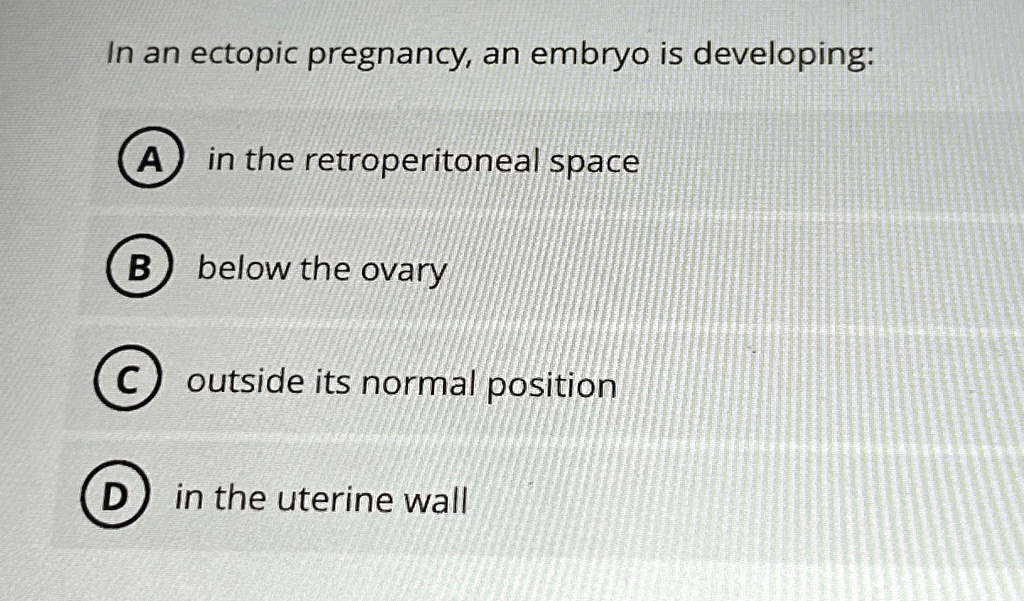 In an ectopic pregnancy, an embryo is developing: A) in the ...
