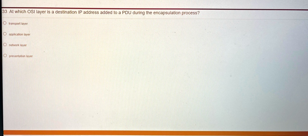 SOLVED: 33. At which OSI layer is a destination IP address added to a PDU during the ...