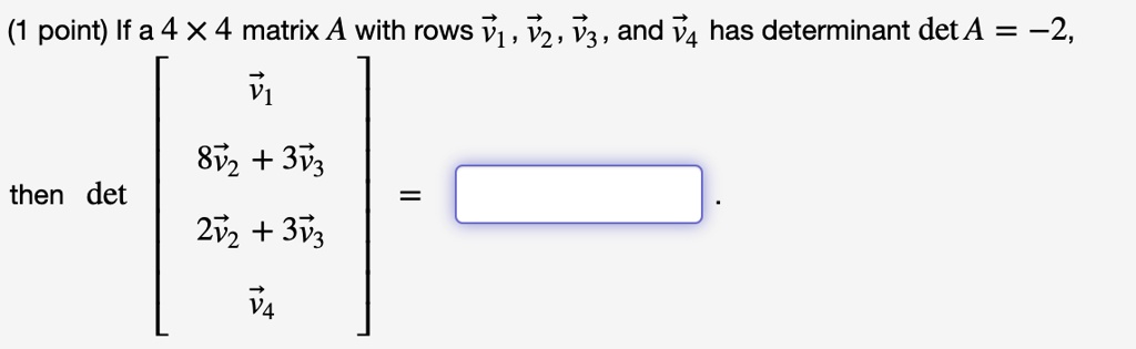 (1 point) If a 4 x 4 matrix A with rows v⃗1⃗, v⃗2⃗, v⃗3⃗, and v⃗4⃗ has determinant det A = -2 ...