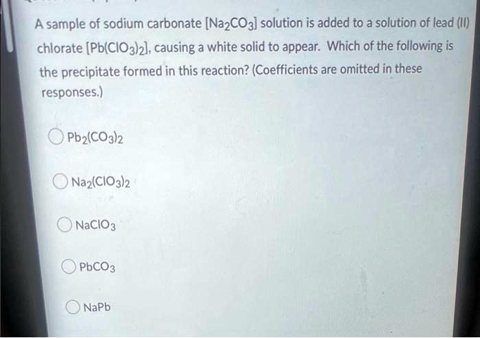 A sample of sodium carbonate [Na2CO3] solution is added to a solution of lead (II) chlorate [Pb ...