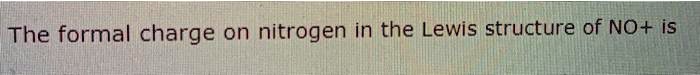 SOLVED: The formal charge on nitrogen in the Lewis structure of NO+ is