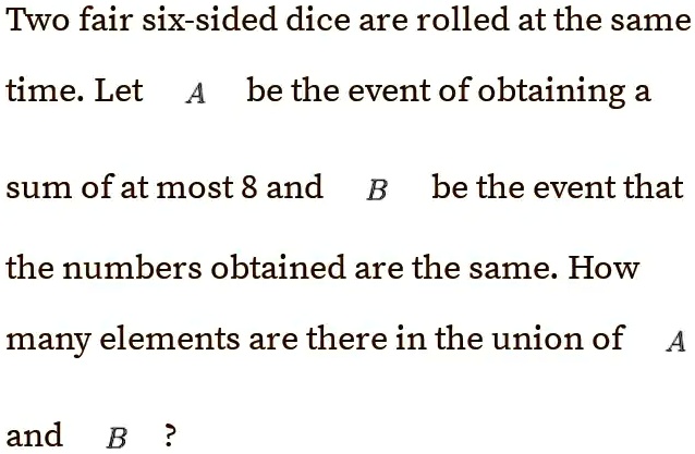 SOLVED: Two fair six-sided dice are rolled at the same time. Let A be the event of obtaining a ...