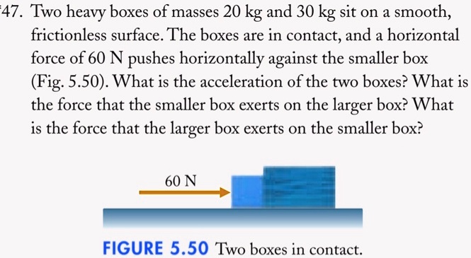 SOLVED: 47. Two heavy boxes of masses 20 kg and 30 kg sit on a smooth ...