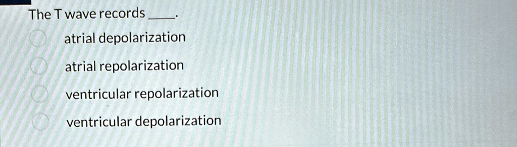 The T wave records . atrial depolarization atrial repolarization ...