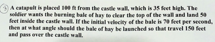 3 A catapult is placed 100 ft from the castle wall, which is 35 feet ...