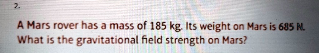 SOLVED: A Mars rover has a mass of 185 kg: Its weight on Mars is 685 N ...